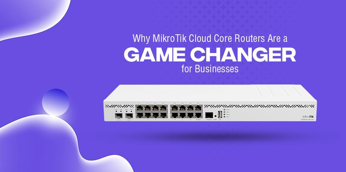 Why MikroTik Cloud Core Routers Are a Game Changer for Businesses ...